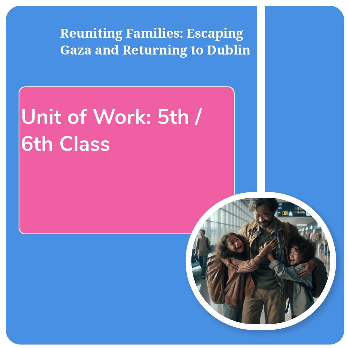 Unit of Work (5th / 6th Class): Reuniting Families: Escaping Gaza and Returning to Dublin - Mash ...