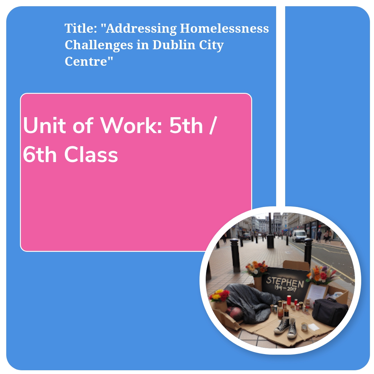 Unit of Work (5th / 6th Class): Title: "Addressing Homelessness ...